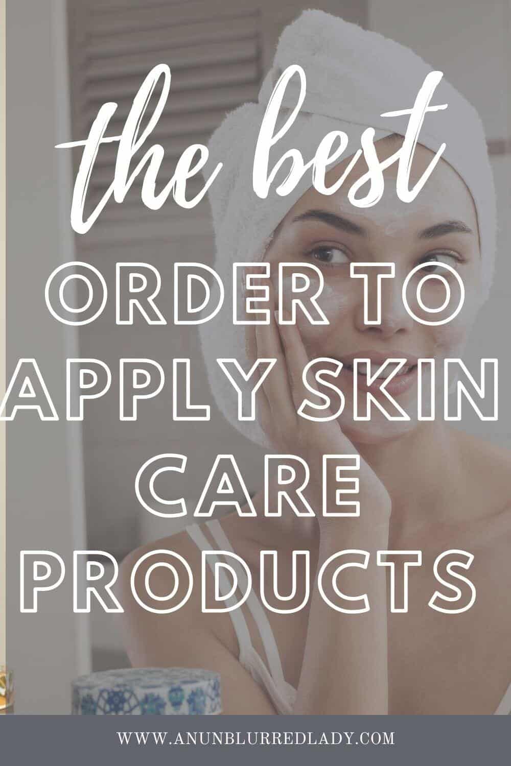 The Best Order to Apply Skin Care Products - An Unblurred Lady